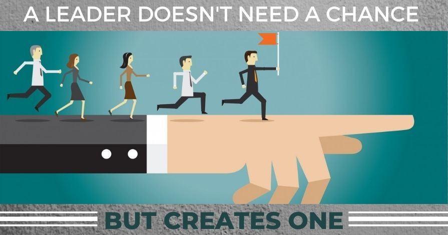 A leader, by definition, doesn't need a chance. He creates chances ...