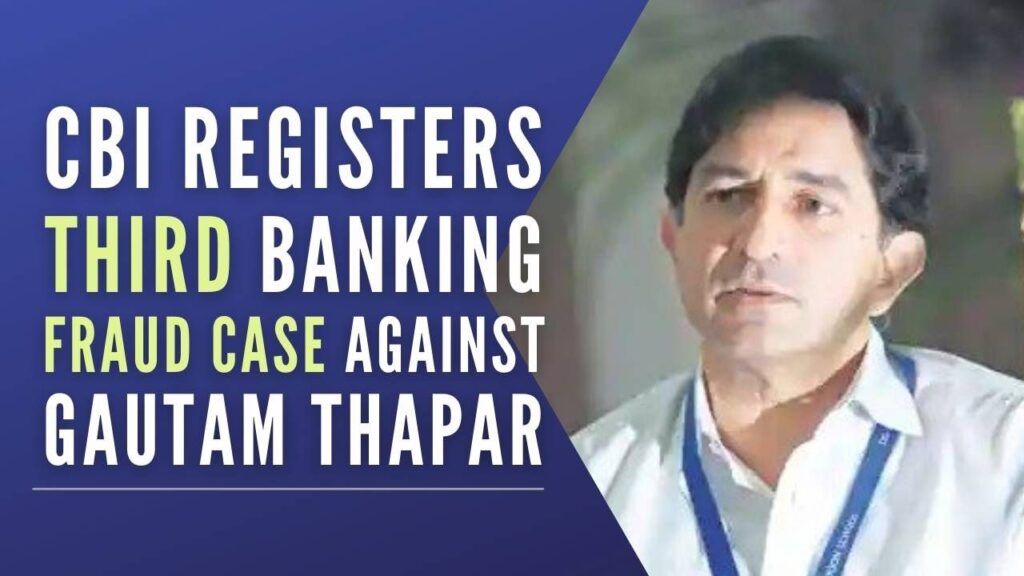 CBI registers a third banking fraud case of Rs.2435 crore against Gautam Thapar. Earlier booked ...