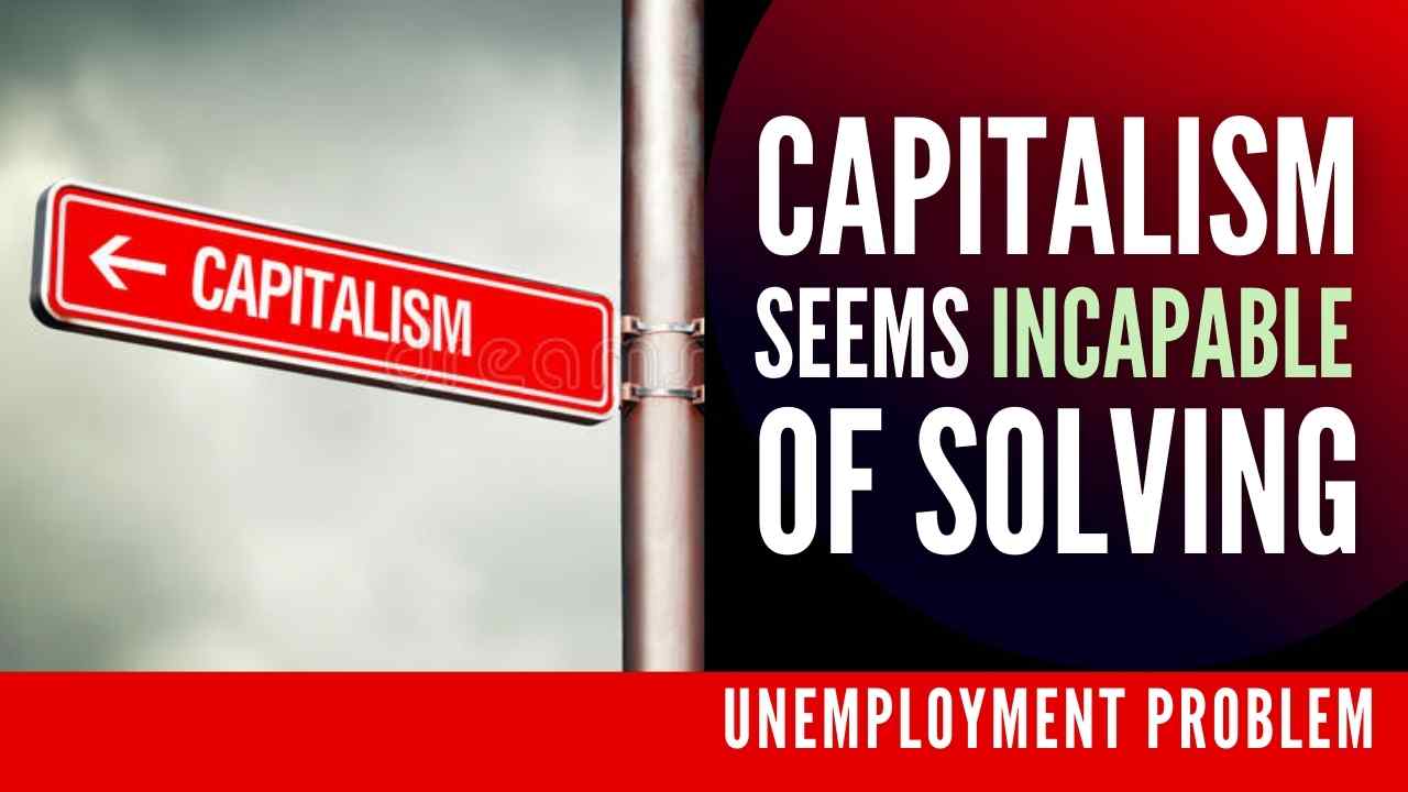 Capitalism seems incapable of solving the unemployment problem - PGurus