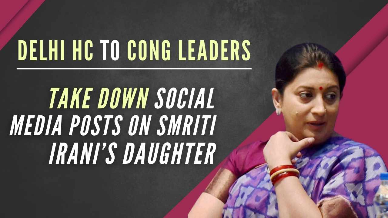 Delhi High Court asks 3 Congress leaders to remove tweets on Smriti Irani's daughter; issues ...