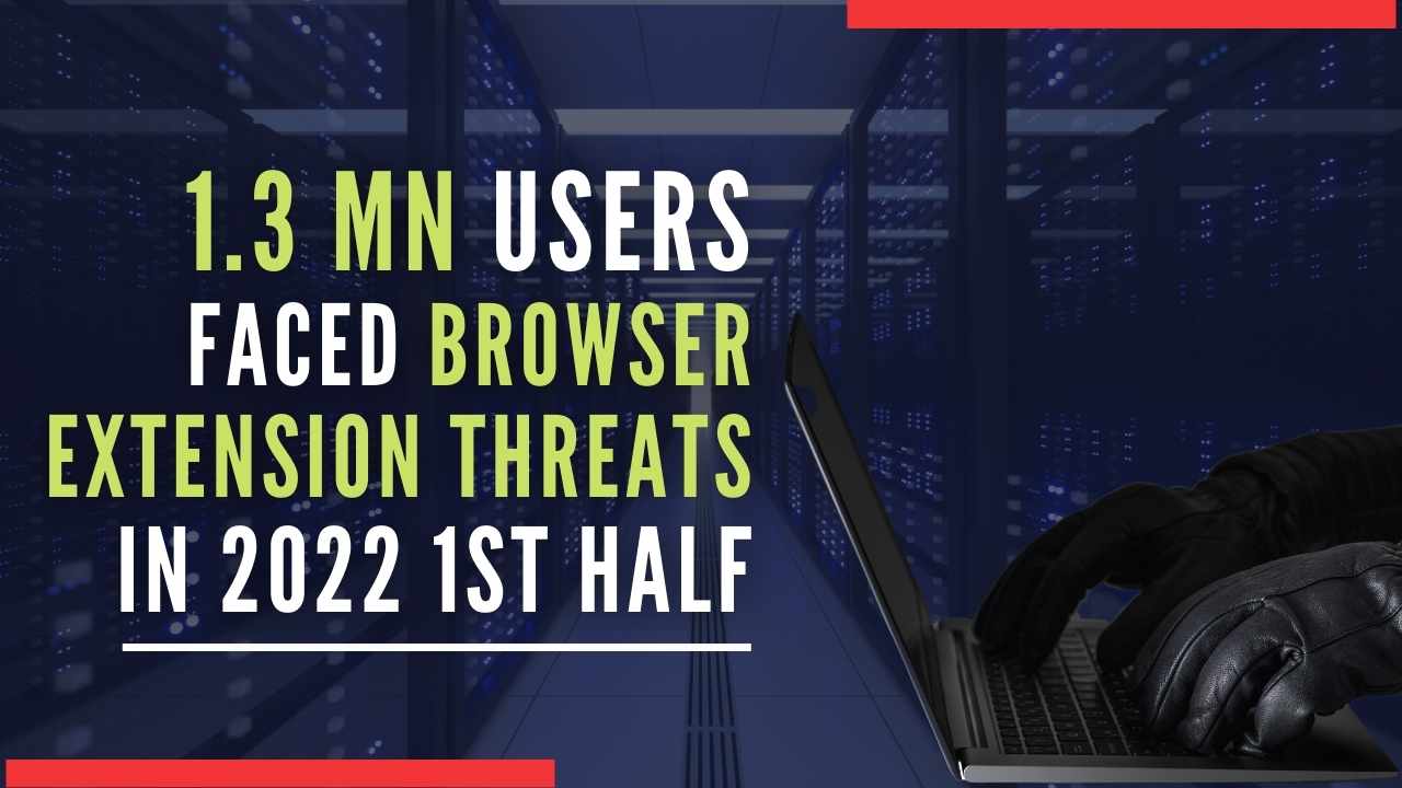 Browser extension threats faced by 1.3 mn users till June 2022 - PGurus
