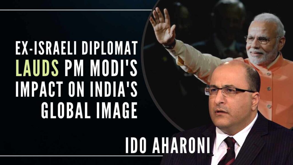 Former Israeli diplomat Ido Aharoni lauds PM Modi’s impact on India’s ...