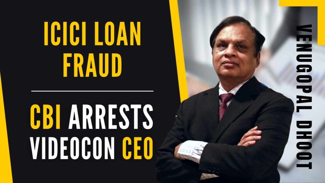 ICICI Loan Fraud Case: CBI Arrests CEO Venugopal Dhoot