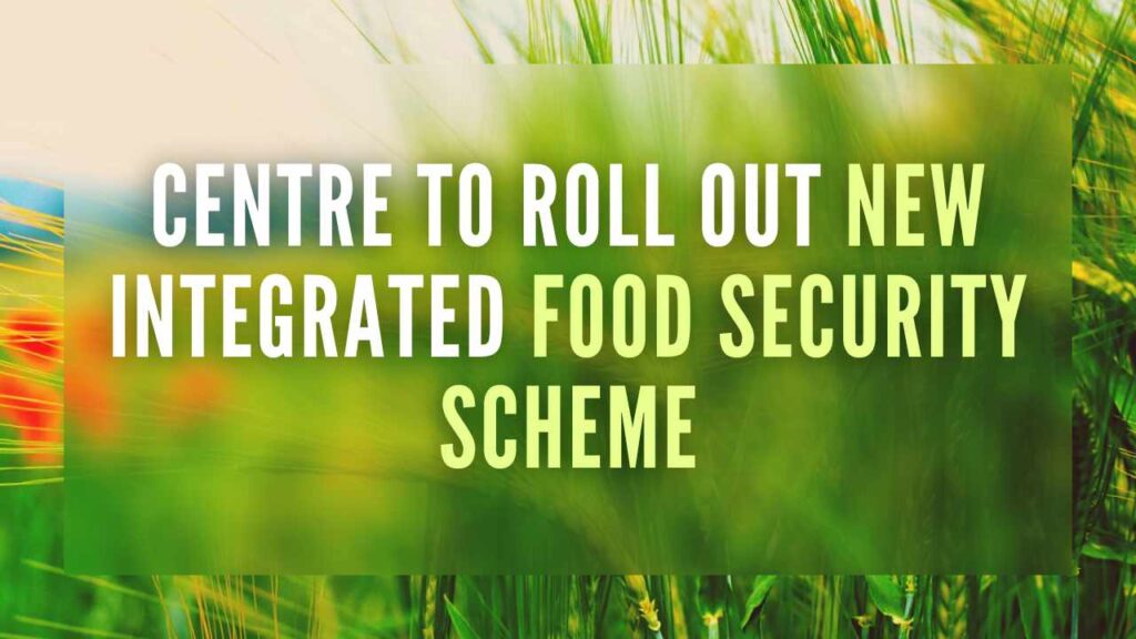 Centre to Roll Out New Integrated Food Security Scheme From Today