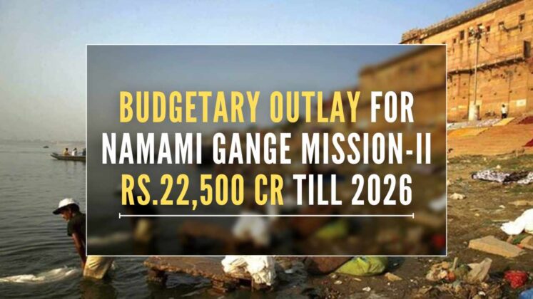Namami Gange Mission-II Gets Budgetary Outlay of Rs.22,500 Cr
