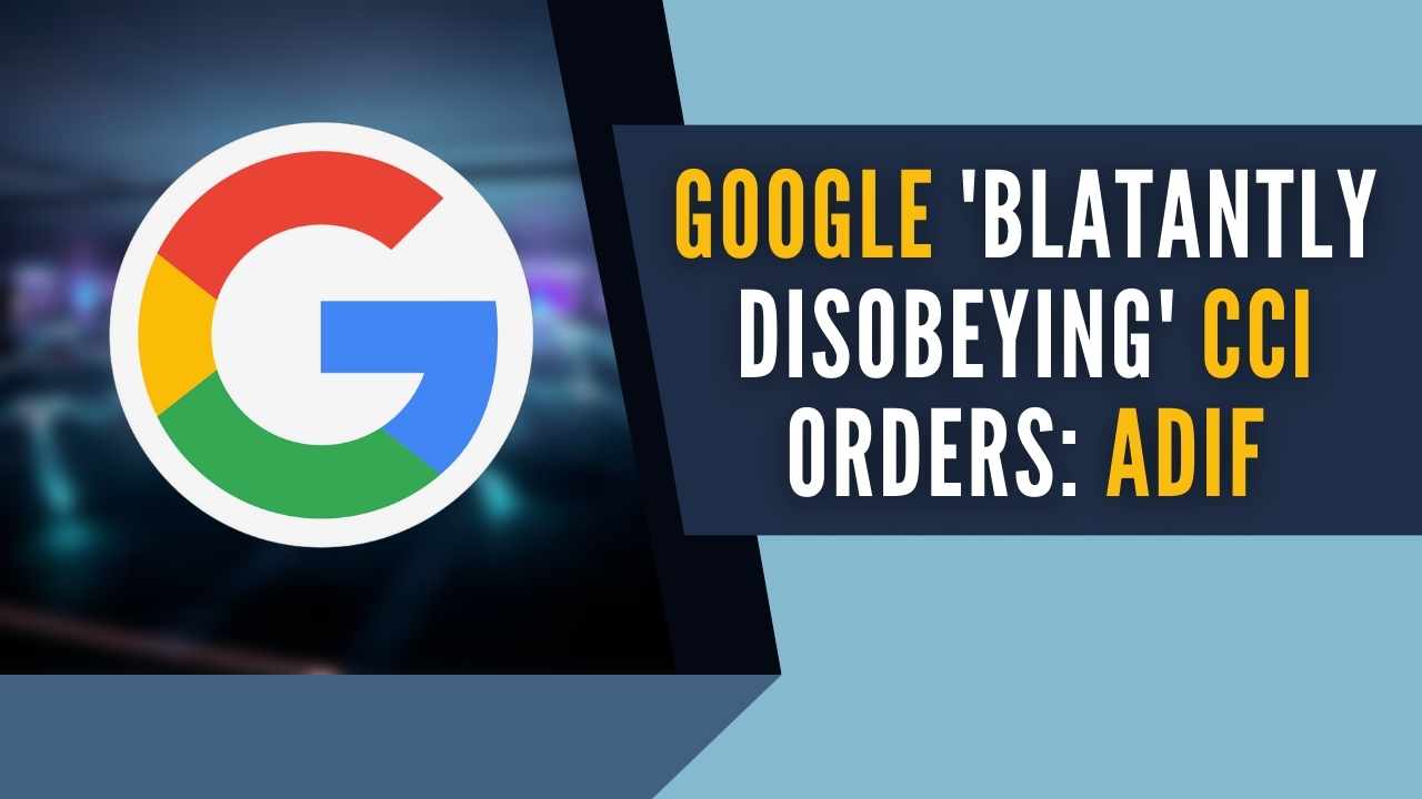 Google 'Blatantly Disobeying' CCI Orders, Says ADIF