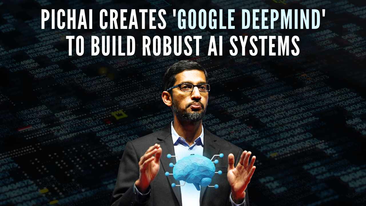 'Google DeepMind': Sundar Pichai Creates Unit to Build Robust AI Systems
