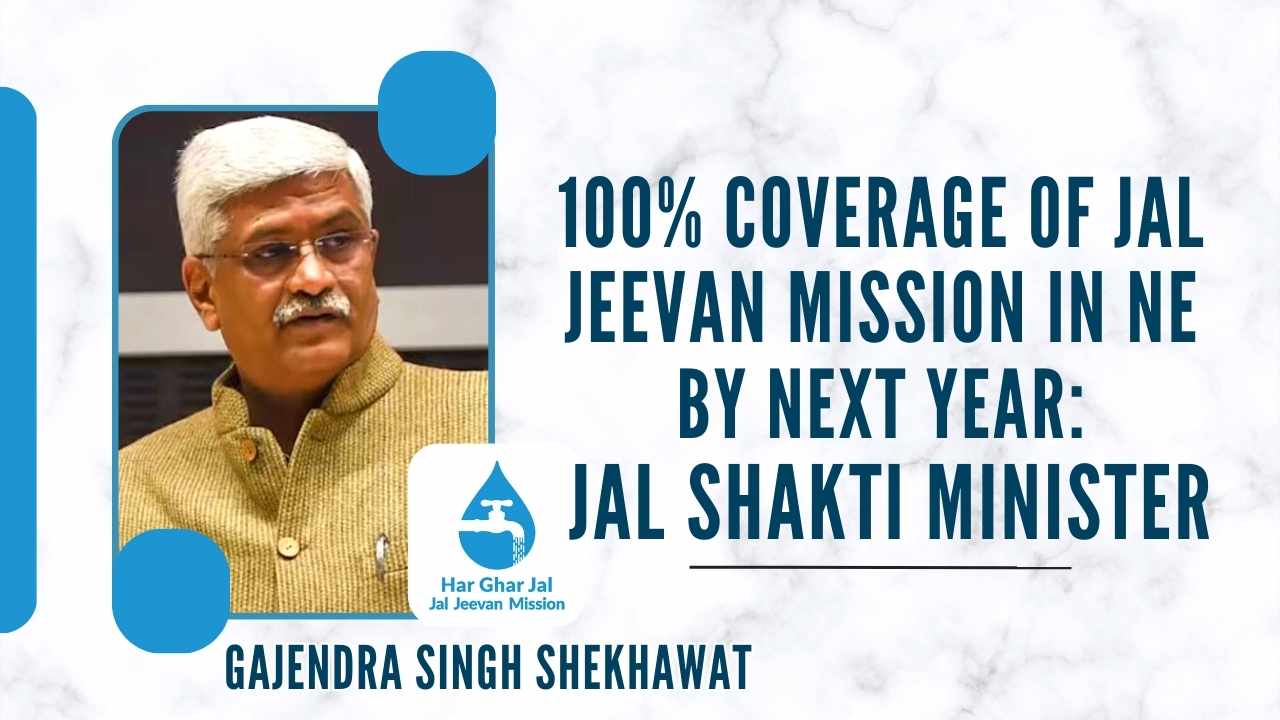 100% Coverage of Jal Jeevan Mission in NE by Next Year