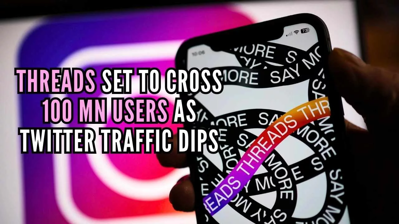 Threads Set to Cross 100 Mn Users as Twitter Traffic Dips