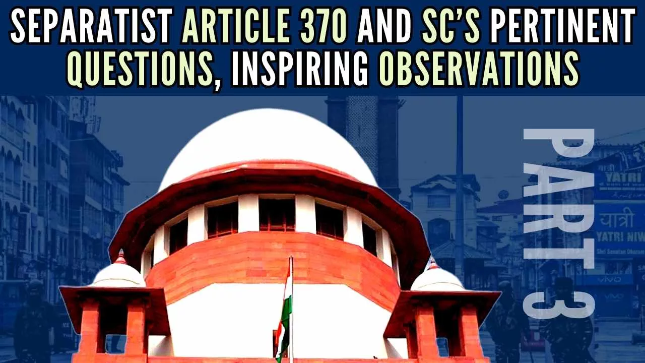 Article 370 and SC’s Pertinent Questions, Inspiring Observations – Part III