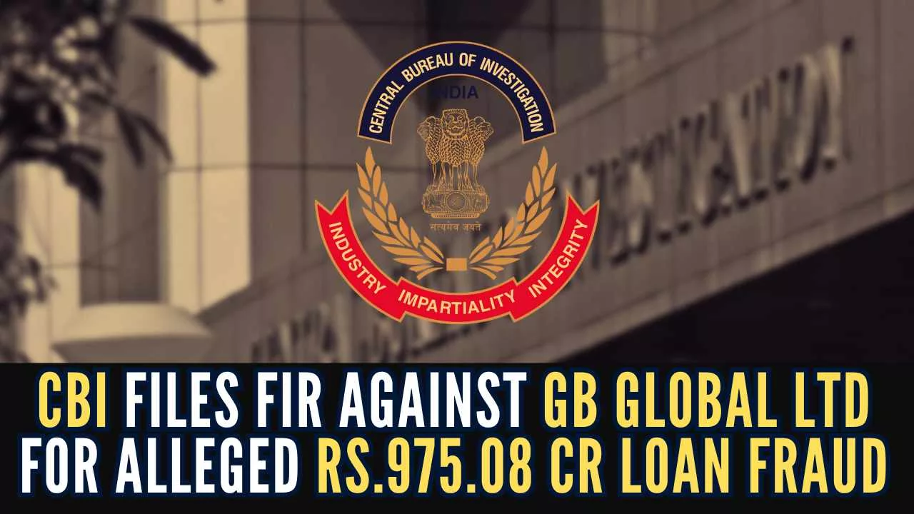 Loan Fraud: CBI Files FIR against GB Global Ltd