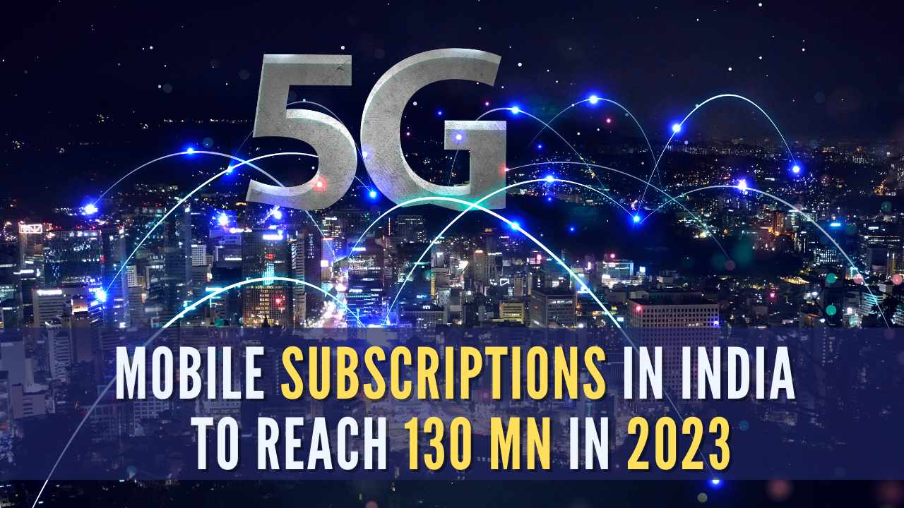 5G Mobile Subscriptions in India to Reach 130 Mn in 2023