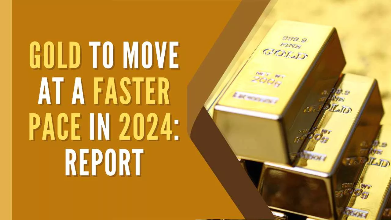 Gold to Move at a Faster Pace in 2024: Report