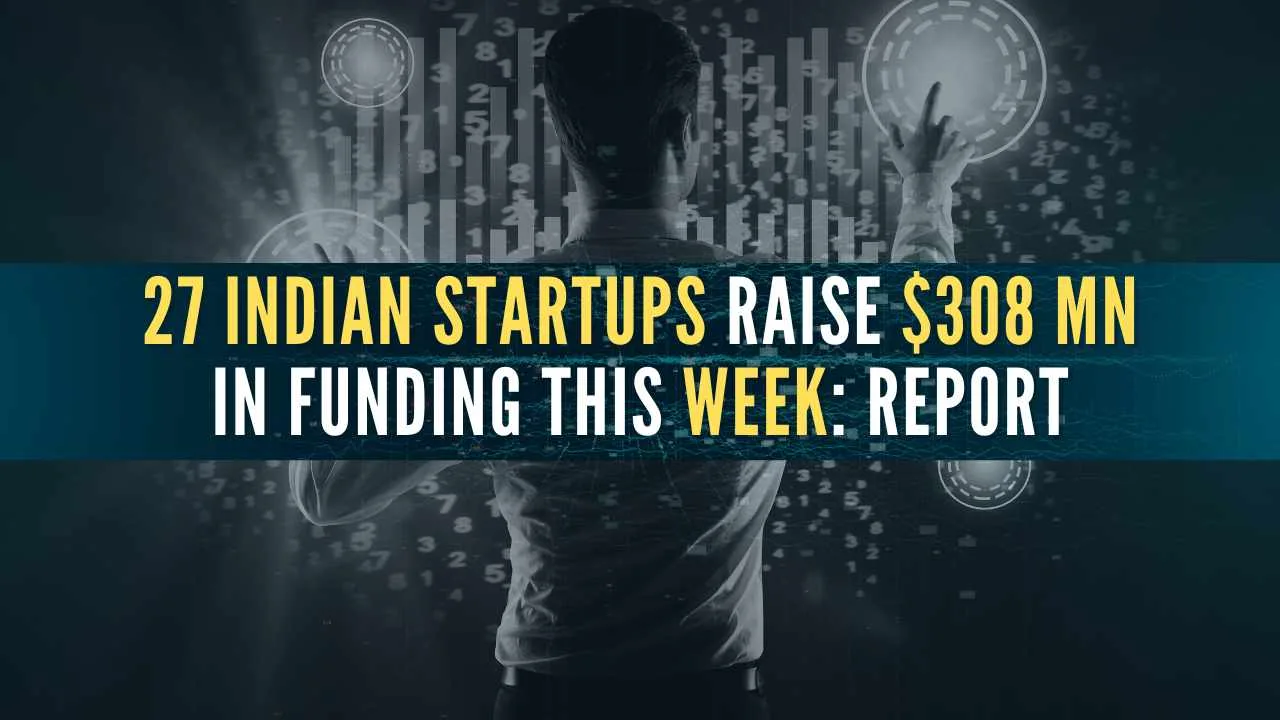 27 Indian Startups Raise $308 Million in Funding this Week