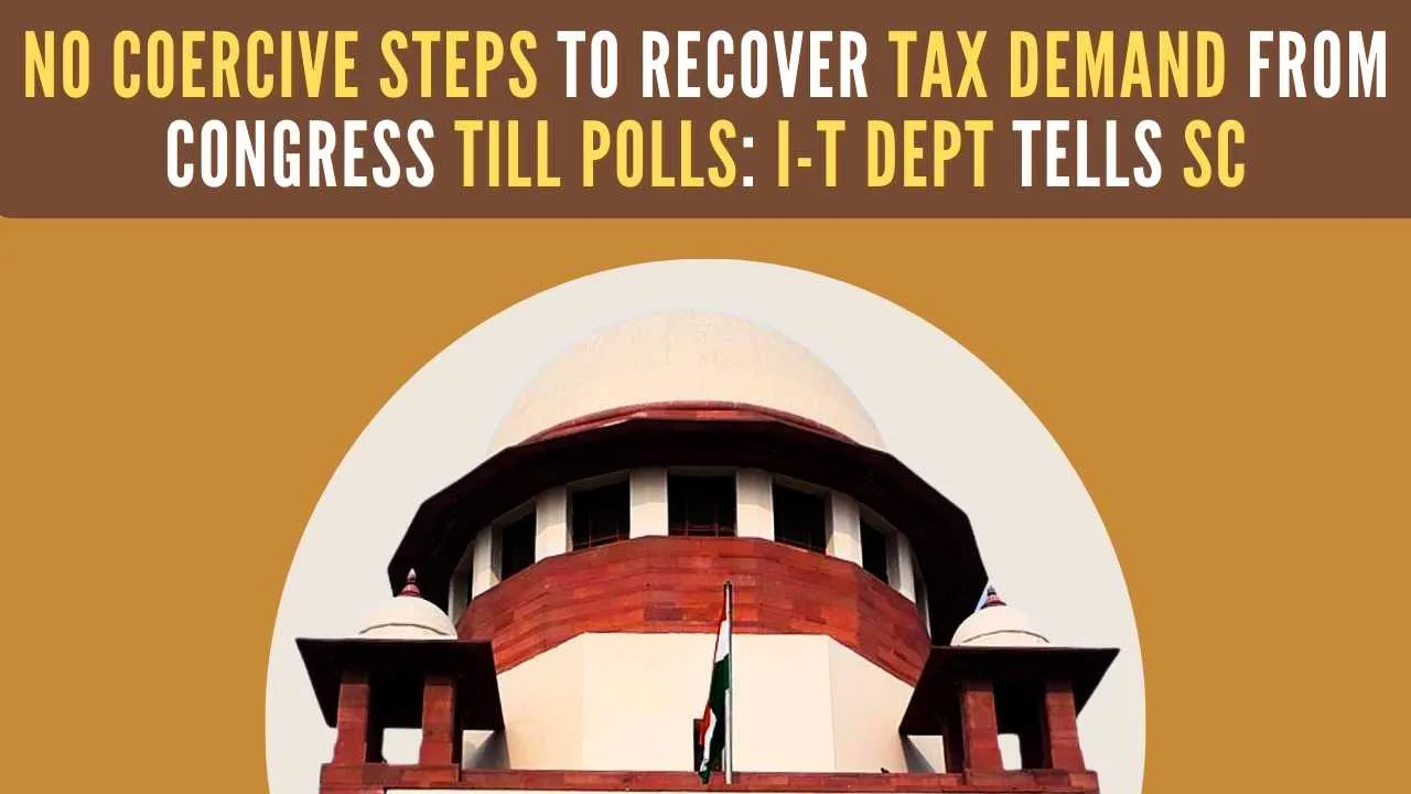 No Coercive Steps to Recover from Congress Till Polls: I-T Dept