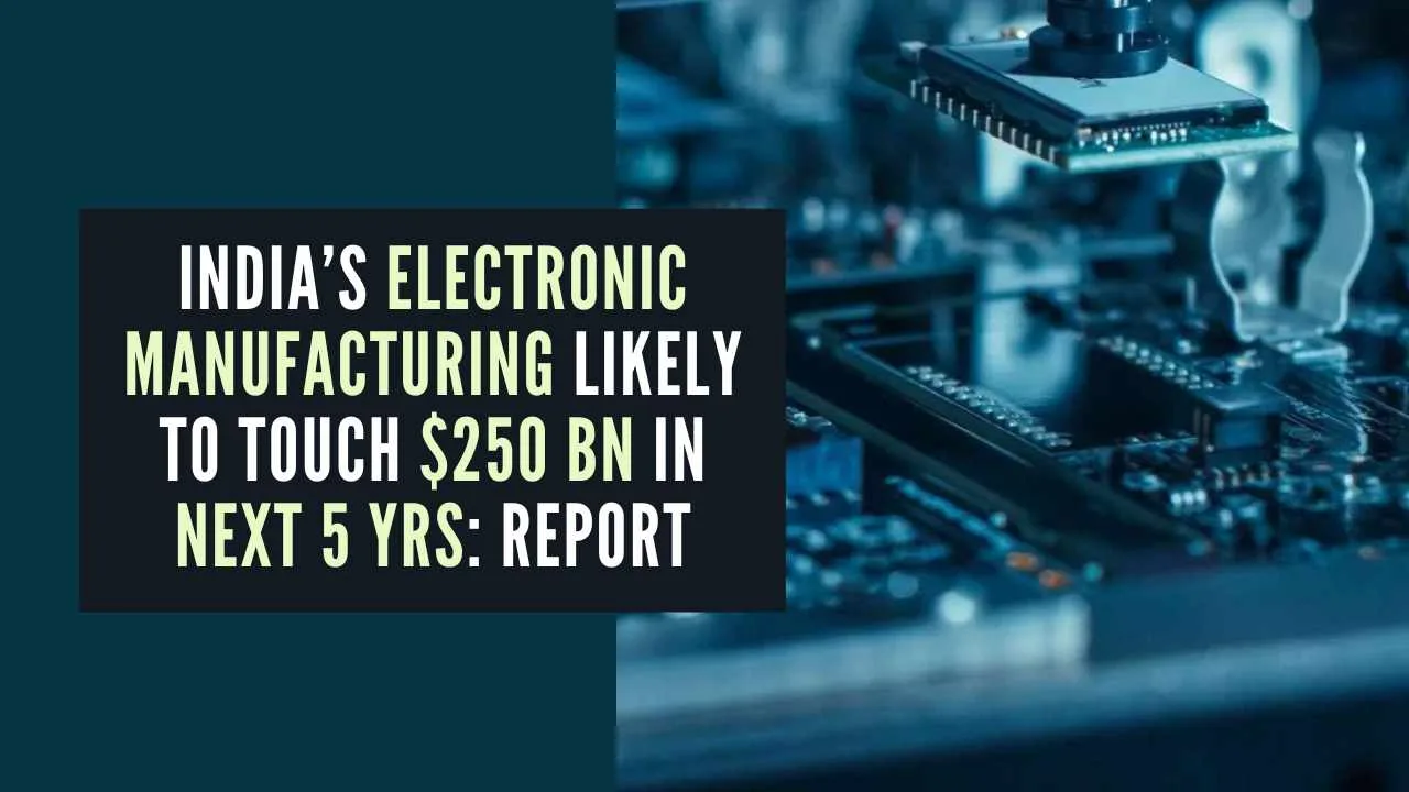 India’s Electronic Manufacturing Likely to Touch $250 Bn in Next 5 yrs