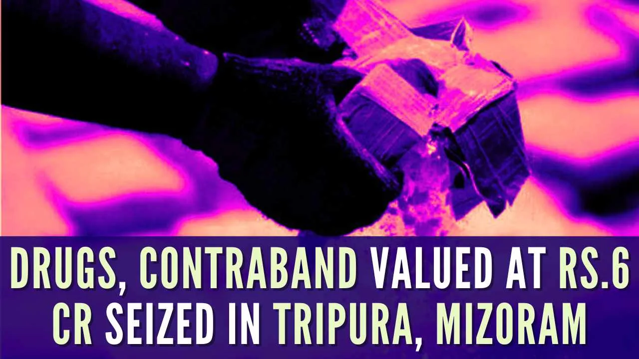 Security Forces Seize Drugs, Contraband worth Rs.6 Cr in Tripura, Mizoram