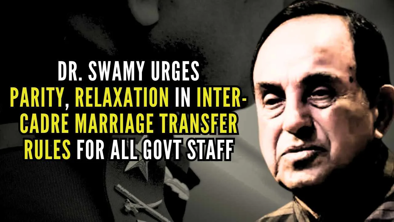 Dr. Swamy Urges Parity, Relaxation in Inter-Cadre Marriage Transfer Rules