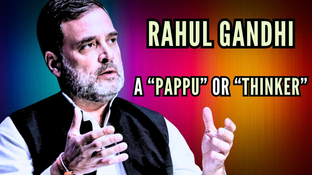 Rahul Gandhi - A “Pappu” or “Thinker”